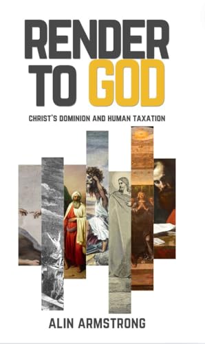 Render to God: Christ's Dominion and Human Taxation by Alin Armstrong ...