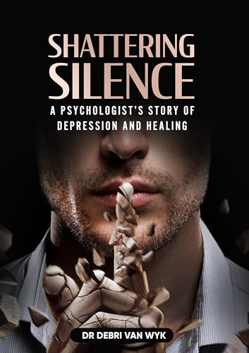Shattering Silence: A Psychologist's Story Of Depression And Healing by Debri van Wyk | Goodreads