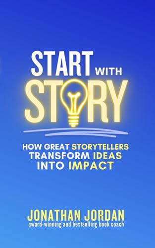Start With Story: How Great Storytellers Transform Ideas into Impact by ...