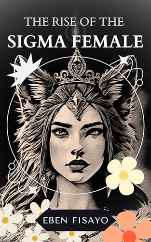 THE RISE OF THE SIGMA FEMALE: Embracing Independence, Defying ...