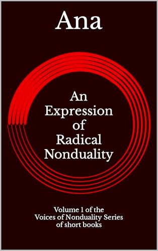An Expression of Radical Nonduality: Volume 1 of the Voices of Nonduality Series of short books ...