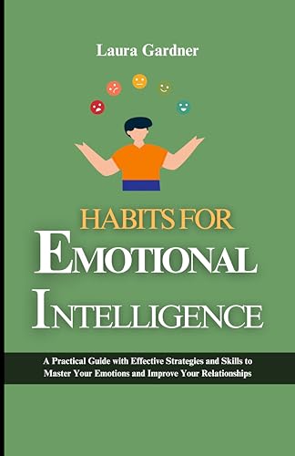 Habits For Emotional Intelligence: A Practical Guide with Effective Strategies and Skills to ...