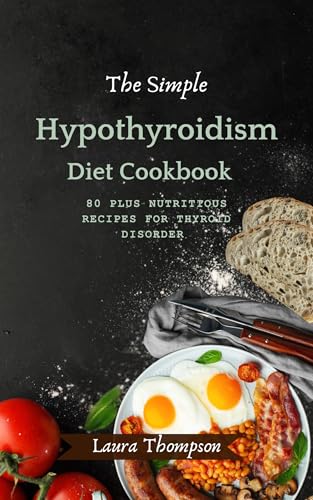 The Simple Hypothyroidism Diet Cookbook: 80 Plus Nutritious Recipes for ...