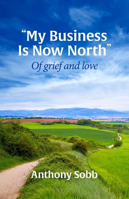My Business Is Now North: Of grief and love by Anthony Sobb | Goodreads