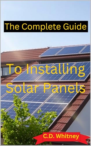 The Complete Guide to Installing Solar Panels by C.D. Whitney | Goodreads