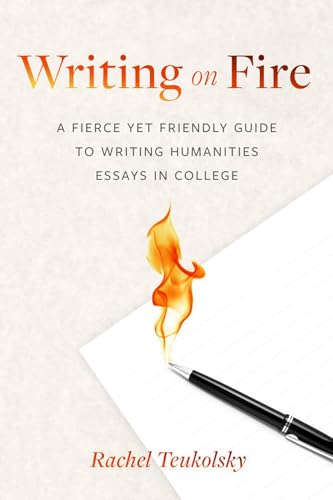 Writing on Fire: A Fierce Yet Friendly Guide to Writing Humanities ...