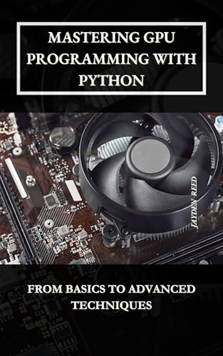 Mastering GPU Programming with Python: From Basics to Advanced Techniques by Jayden Reed | Goodreads