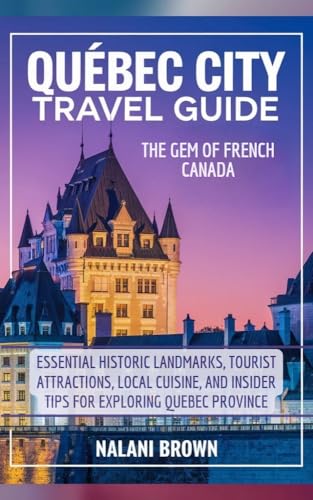 Quebec City Travel Guide The Gem of French Canada : Essential Historic ...
