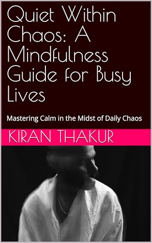 Quiet Within Chaos: A Mindfulness Guide for Busy Lives: Mastering Calm in the Midst of Daily ...