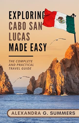 Exploring Cabo San Lucas Made Easy: The Complete and Practical Travel ...