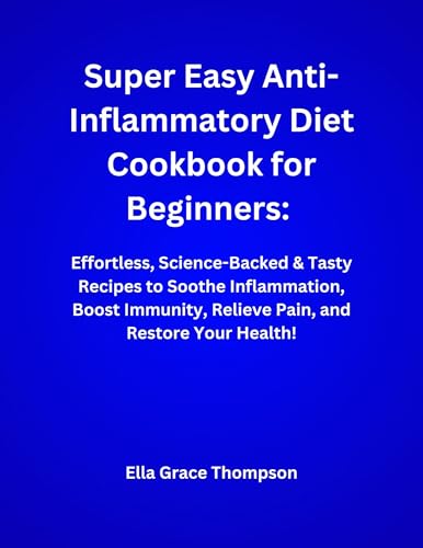 Super Easy Anti-Inflammatory Diet Cookbook for Beginners: Effortless, Science-Backed & Tasty ...