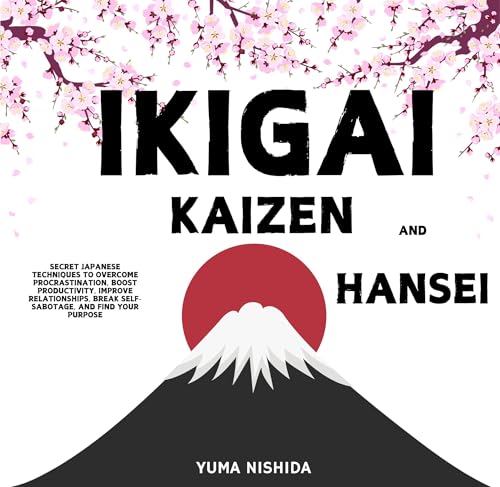 Ikigai, Kaizen and Hansei: Secret Japanese Techniques to Overcome ...