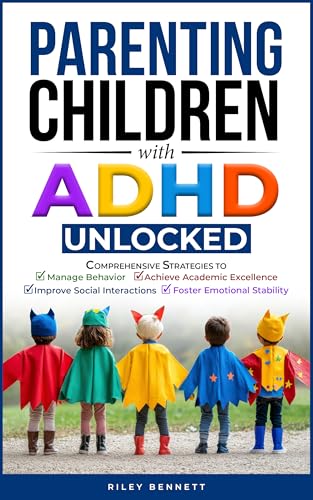 Parenting Children with ADHD Unlocked: Comprehensive Strategies to Manage Behavior, Achieve ...