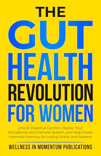 The Gut Health Revolution for Women: Unlock Digestive Comfort, Bolster Your Microbiome and ...