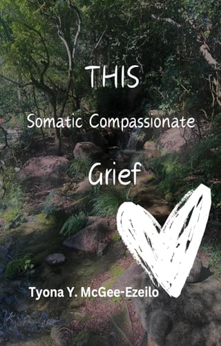THIS Somatic Compassionate Grief by Tyona Y. McGee-Ezeilo | Goodreads