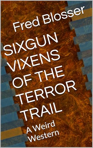 SIXGUN VIXENS OF THE TERROR TRAIL: A Weird Western by Fred Blosser | Goodreads