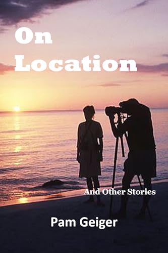 On Location: And Other Stories by Pam Geiger | Goodreads