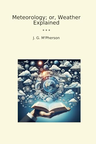 Meteorology; or, Weather Explained (Classic Books) by J.G. M'Pherson ...