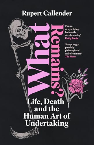 What Remains? Life, Death and the Human Art of Undertaking by Rupert ...