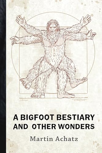 A Bigfoot Bestiary and Other Wonders: Poems by Martin Achatz | Goodreads