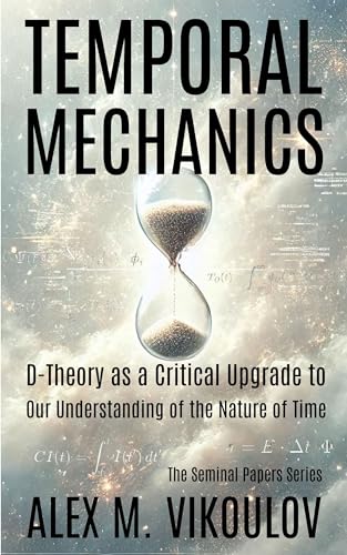 Temporal Mechanics: D-Theory as a Critical Upgrade to Our Understanding of the Nature of Time by ...