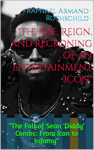"The Fall of Sean 'Diddy' Combs: From Icon to Infamy": "The Rise, Reign ...