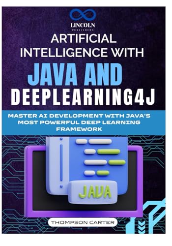 Artificial Intelligence with Java and Deeplearning4j: Master AI Development with Java’s Most ...