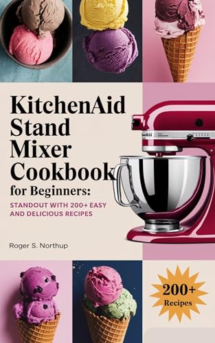 KitchenAid Stand Mixer Cookbook for Beginners: Standout with 200+ Easy ...