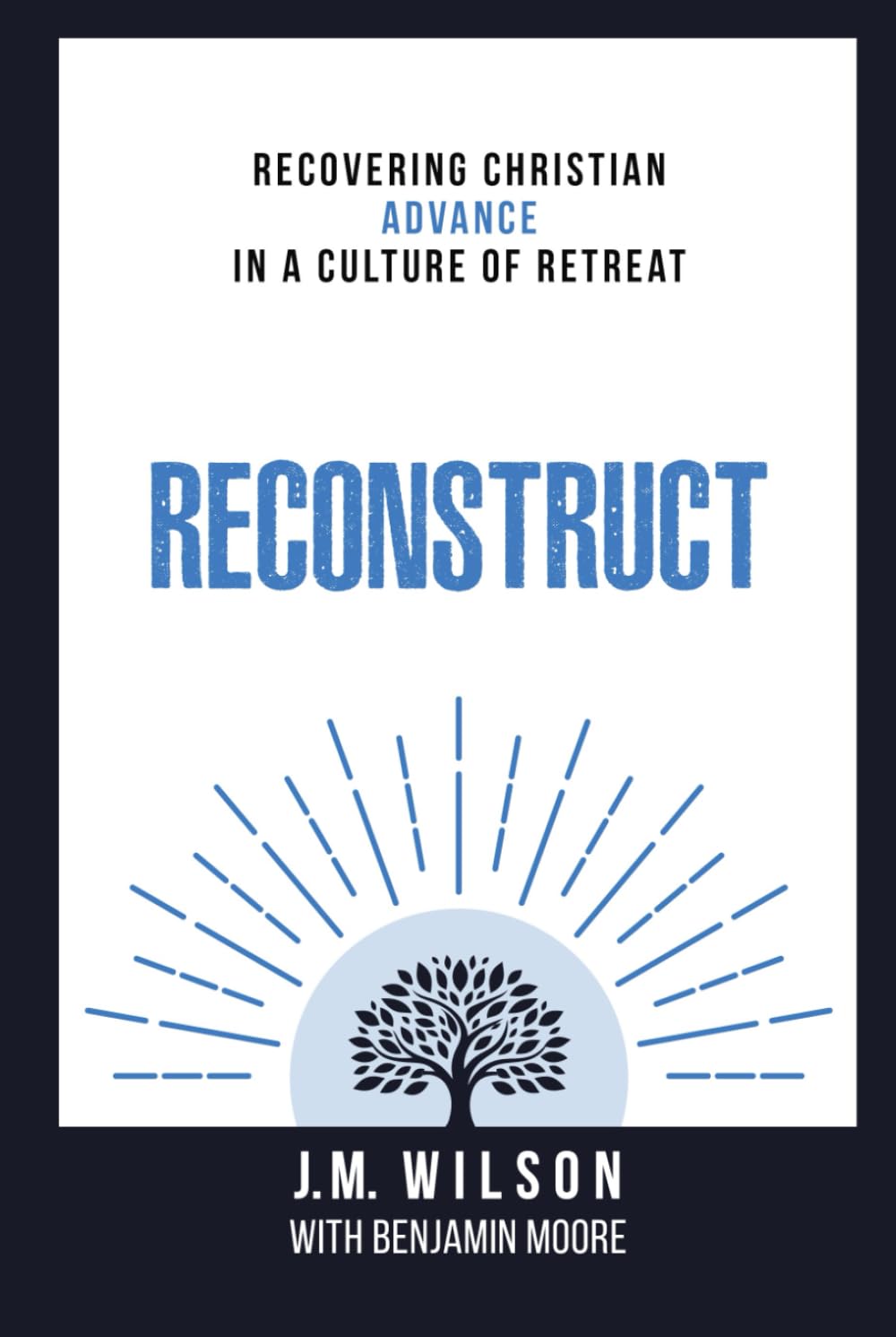Reconstruct: Recovering Christian Advance in a Culture of Retreat by J ...