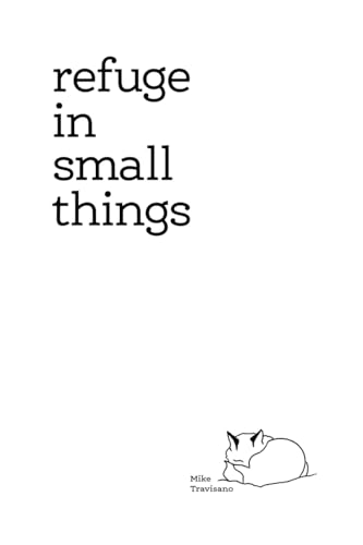 Refuge In Small Things by Mike Travisano | Goodreads