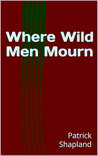 Where Wild Men Mourn by Patrick Shapland | Goodreads