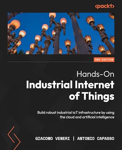 Hands-On Industrial Internet of Things: Build robust industrial IoT ...