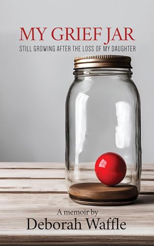 My Grief Jar: Still Growing After the Loss of My Daughter by Deborah ...