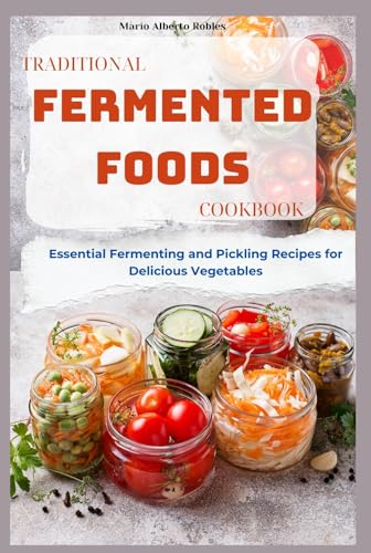 Traditional Fermented Foods Cookbook: Essential Fermenting and Pickling ...