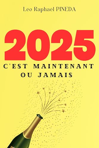 2025, c'est maintenant ou jamais: Le Chemin vers une nouvelle Année ...