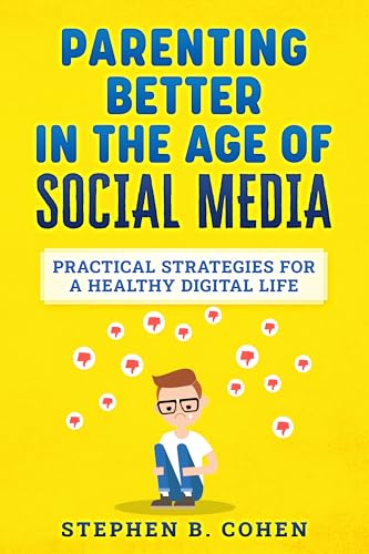 Parenting Better in the Age of Social Media: Practical Strategies for a ...