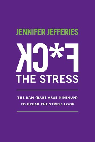 F*CK The Stress: THE BAM (BARE ARSE MINIMUM) TO BREAK THE STRESS LOOP by Jennifer Lee Jefferies ...