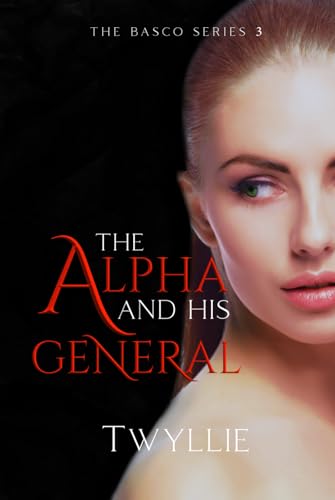 The Alpha and His General (The Basco Series) by Twyllie | Goodreads