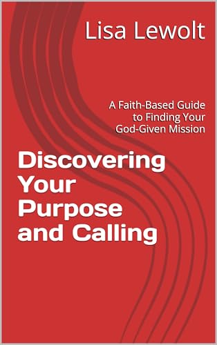 Discovering Your Purpose and Calling: A Faith-Based Guide to Finding Your God-Given Mission by ...