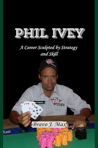 PHIL IVEY: A Career Sculpted by Strategy and Skill by Bravo J. Max ...