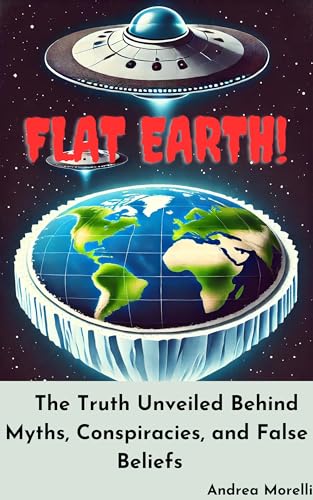 Flat Earth: The Truth Unveiled Behind Myths, Conspiracies, and False ...