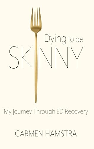 Dying to be Skinny: My Journey Through ED Recovery by Carmen Hamstra ...