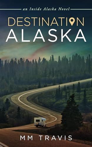 Destination Alaska: an Inside Alaska Novel by M.M. Travis | Goodreads