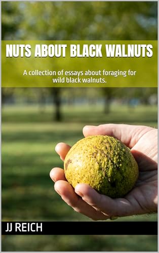 Nuts About Black Walnuts: A collection of essays about foraging for ...