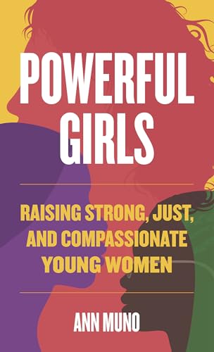 Powerful Girls: Raising Strong, Just, and Compassionate Young Women by ...