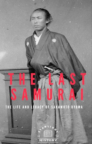 The Last Samurai: The Life and Legacy of Sakamoto Ryoma by Starlight History | Goodreads