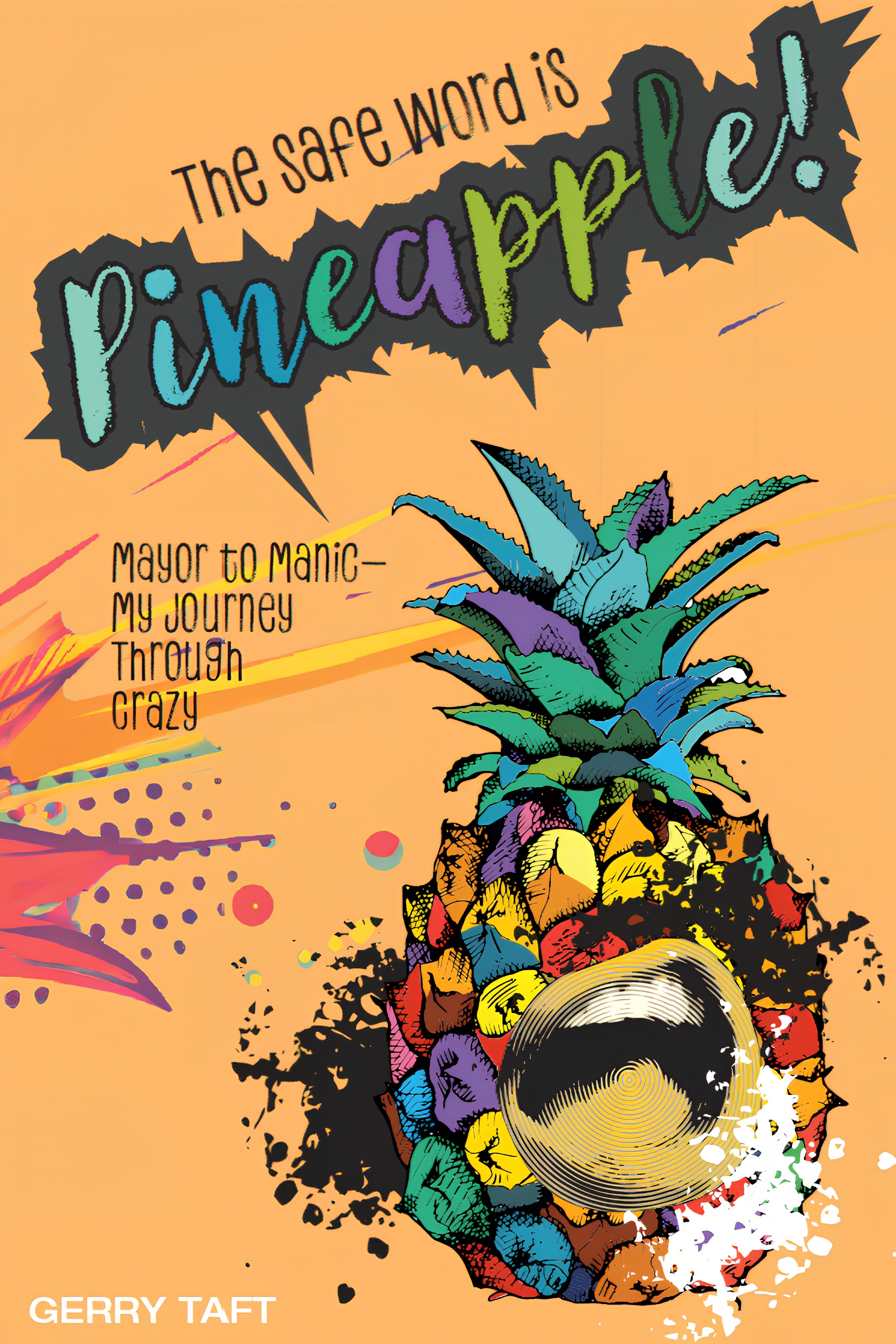 The Safe Word is PINEAPPLE!: Mayor to Manic - My Journey Through Crazy by Gerry Taft | Goodreads