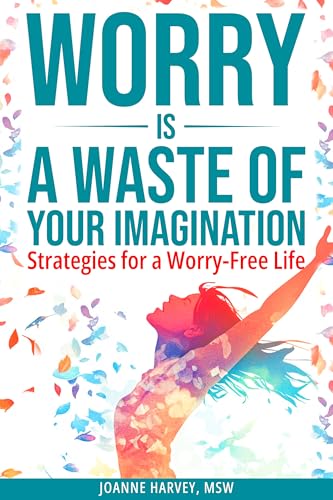 Worry is a Waste of Your Imagination: Strategies for a Worry-Free Life ...