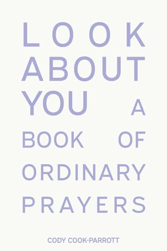 Look About You: A Book of Ordinary Prayers by Cody Cook-Parrott | Goodreads