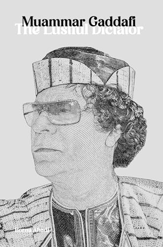Muammar Gaddafi: The Lustful Dictator by Borna Ahadi | Goodreads